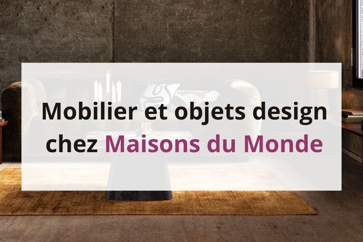 Le design chez Maisons du Monde : 10 objets incontournables - Milliflora